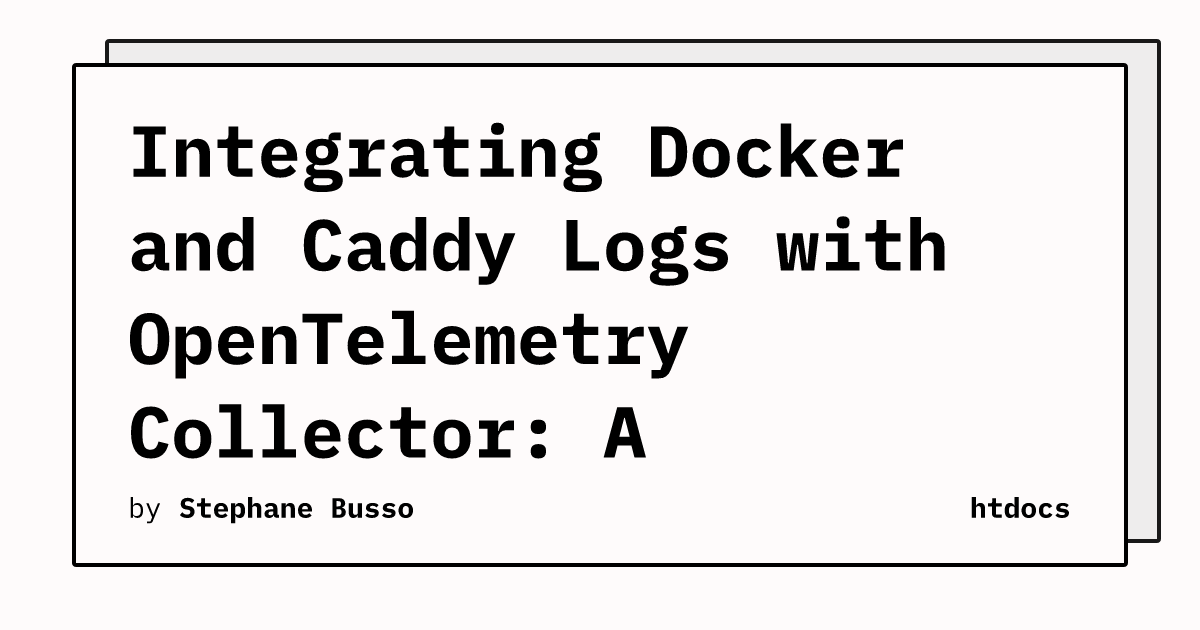 Integrating Docker and Caddy Logs with OpenTelemetry Collector: A Comprehensive Guide